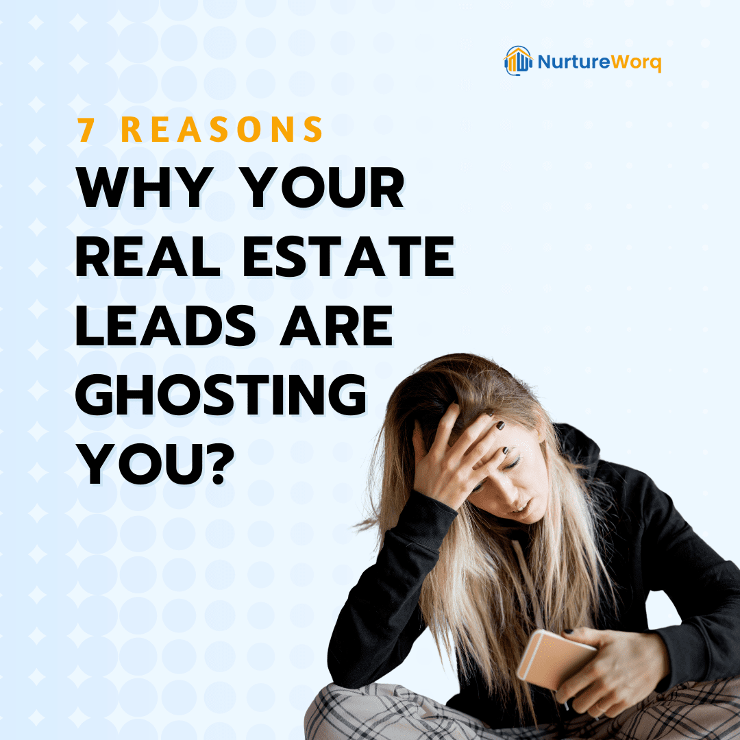 7 Reasons why your real estate leads are ghosting you | NurtureWorq